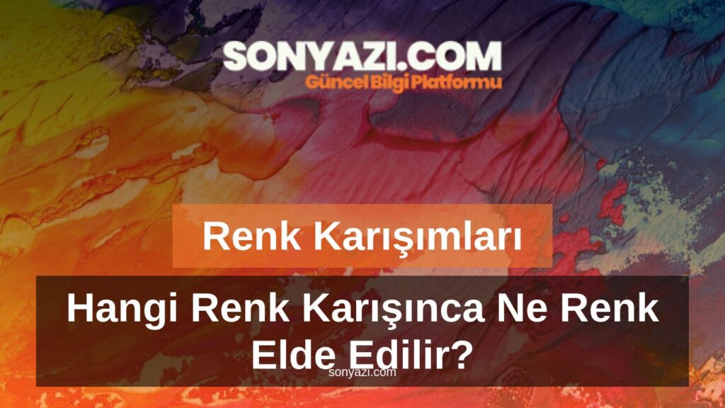 Renk Karışımları – Hangi Renk Karışınca Ne Renk Elde Edilir? - Son Yazı